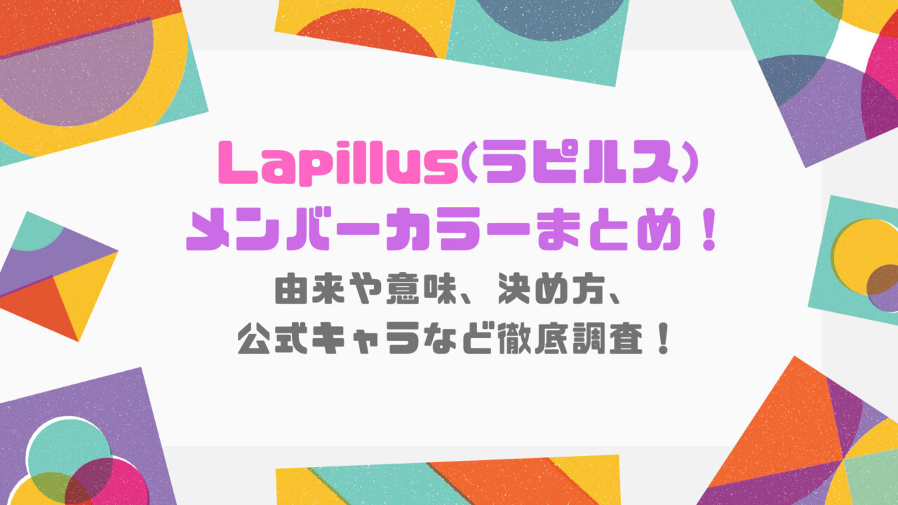 Lapillus(ラピルス)メンバーカラーまとめ！由来や意味、決め方、公式キャラなど徹底調査！｜Ray Trend Channel