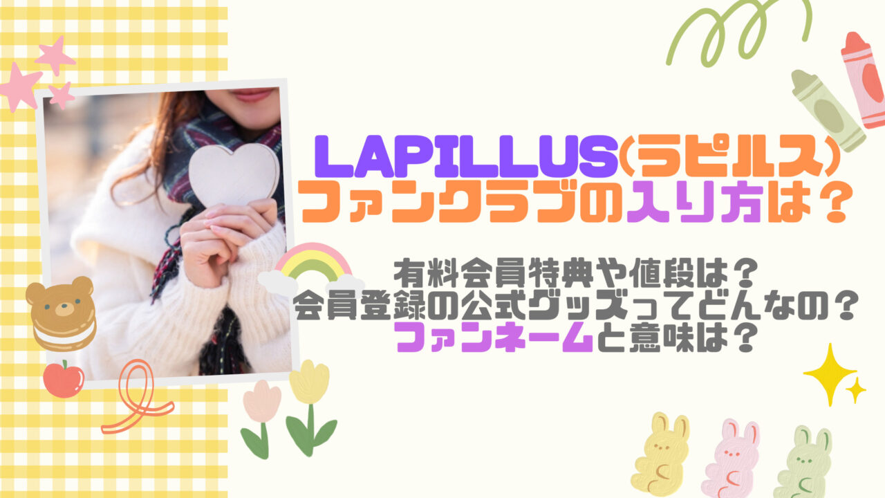 Lapillus(ラピルス)ファンクラブの入り方は？有料会員特典や値段は？会員登録の公式グッズってどんなの？ファンネームと意味は？｜Ray ...