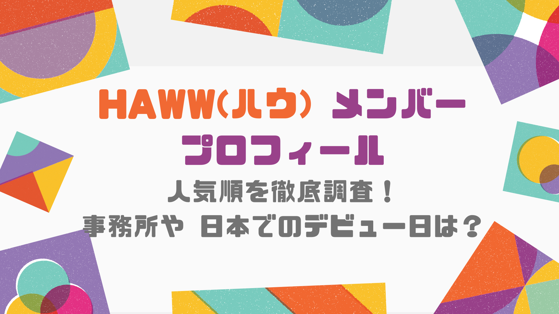 HAWW(ハウ) メンバーのプロフィール（名前、本名、お誕生日、年齢、身長体重）と人気順を徹底調査！事務所や 日本でのデビュー日は？｜Ray ...